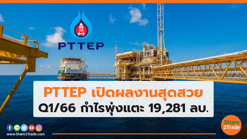 PTTEP เปิดผลงานสุดสวย Q1/66 กำไรพุ่งแตะ 19,281 ลบ. | Share2Trade